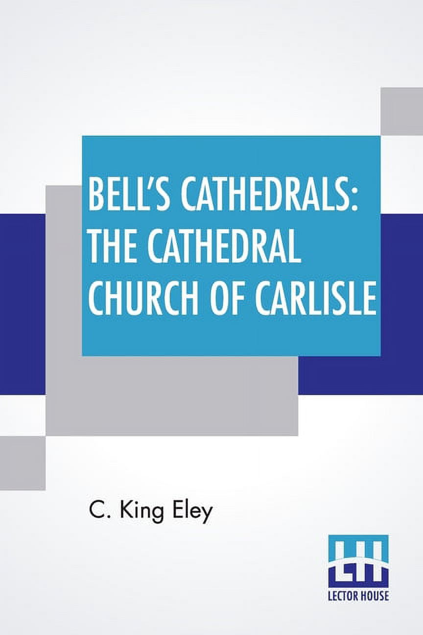 Bell's Cathedrals: The Cathedral Church Of Carlisle: A Description Of ...