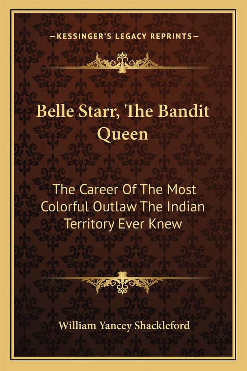 Belle Starr, the Bandit Queen: The Career of the Most Colorful Outlaw ...