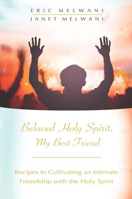 Beloved Holy Spirit, My Best Friend: Recipes to Cultivating an Intimate ...