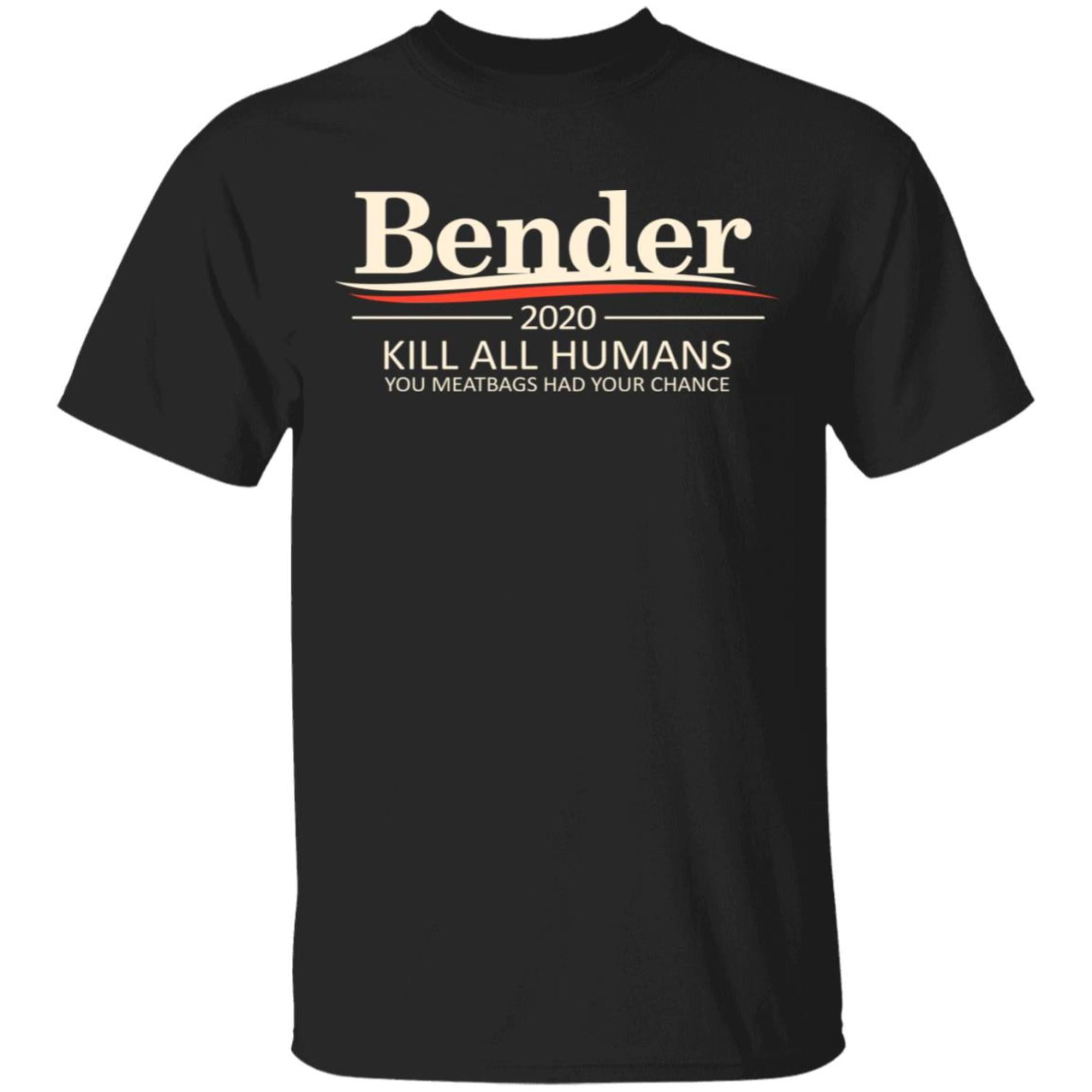 Bender 2020 Kill All Humans You Meatbags Had Your Chance T-Shirts ...
