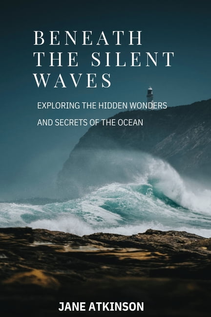 Beneath the Silent Waves: Exploring the Hidden Wonders and Secrets of the Ocean, (Paperback ...