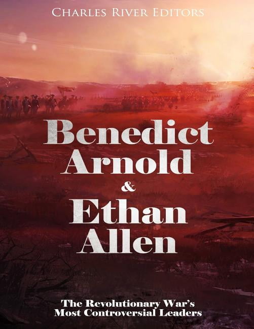Benedict Arnold & Ethan Allen: The Revolutionary War's Most ...