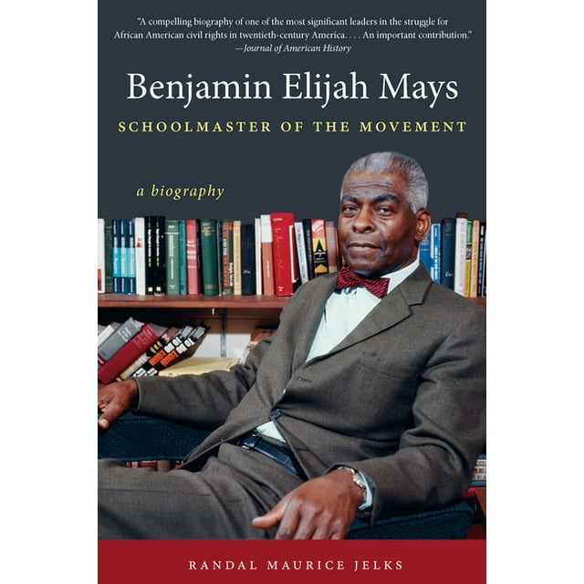 Benjamin Elijah Mays, Schoolmaster of the Movement: A Biography ...