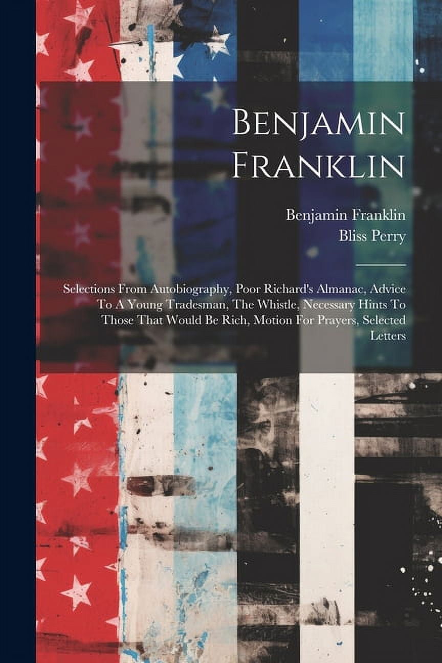 Benjamin Franklin: Selections From Autobiography, Poor Richard's ...