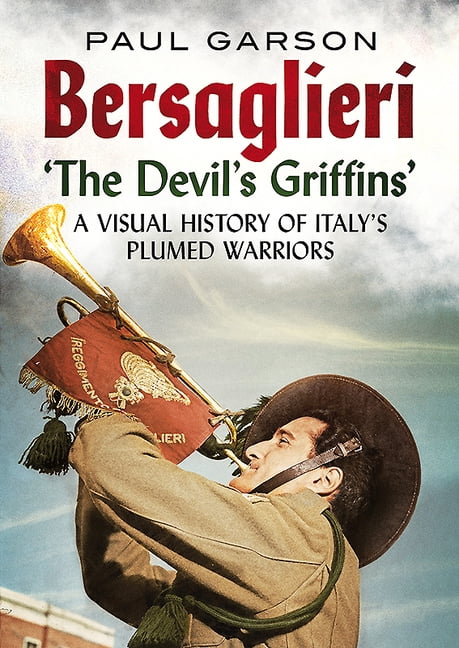 Bersaglieri: The Devil's Griffins-A Visual History of Italy's Elite ...