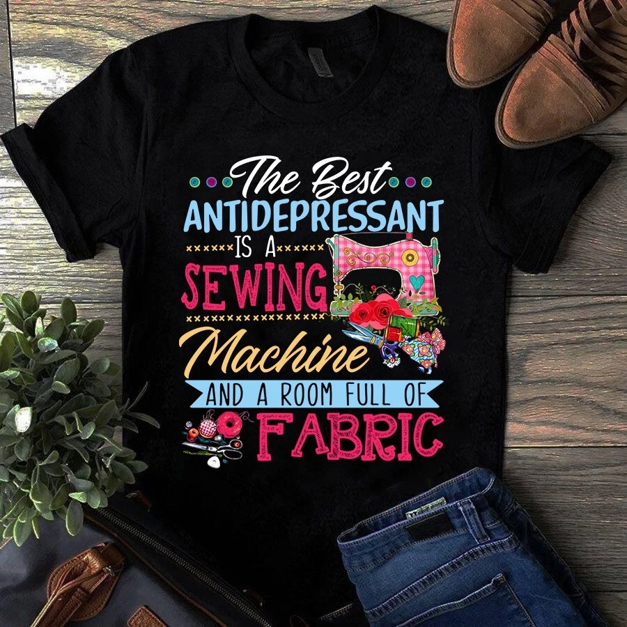 Best Antidepressant Is a Sewing Machine and Fabric Room Unisex T-Shirt ...
