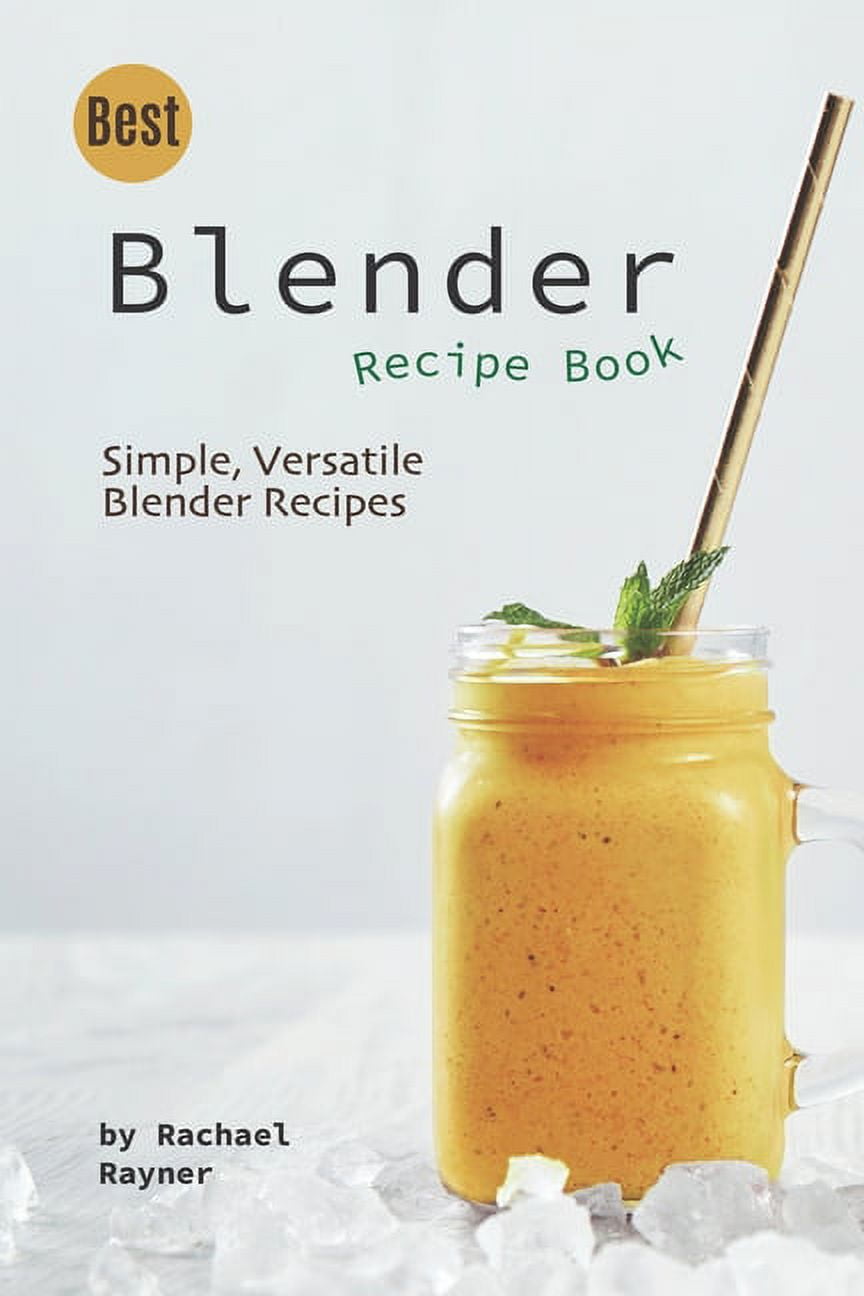 Best Blender Recipe Book: Simple, Versatile Blender Recipes, (Paperback ...