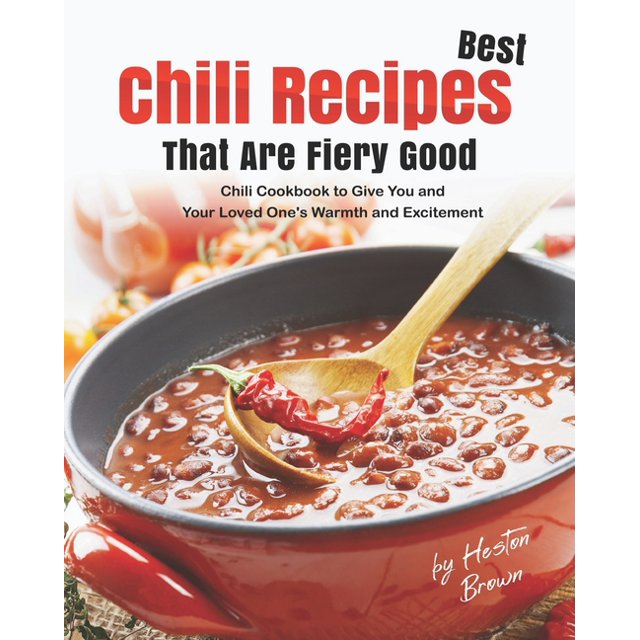 Best Chili Recipes That Are Fiery Good: Chili Cookbook to Give You and ...