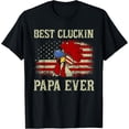 Best Cluckin Papa Ever American Flag Chicken Dad 4Th Of July T-Shirt ...