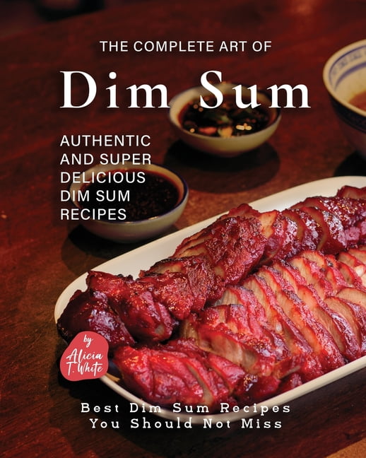 Best Dim Sum Recipes You Should Not Miss: The Complete Art of Dim Sum ...