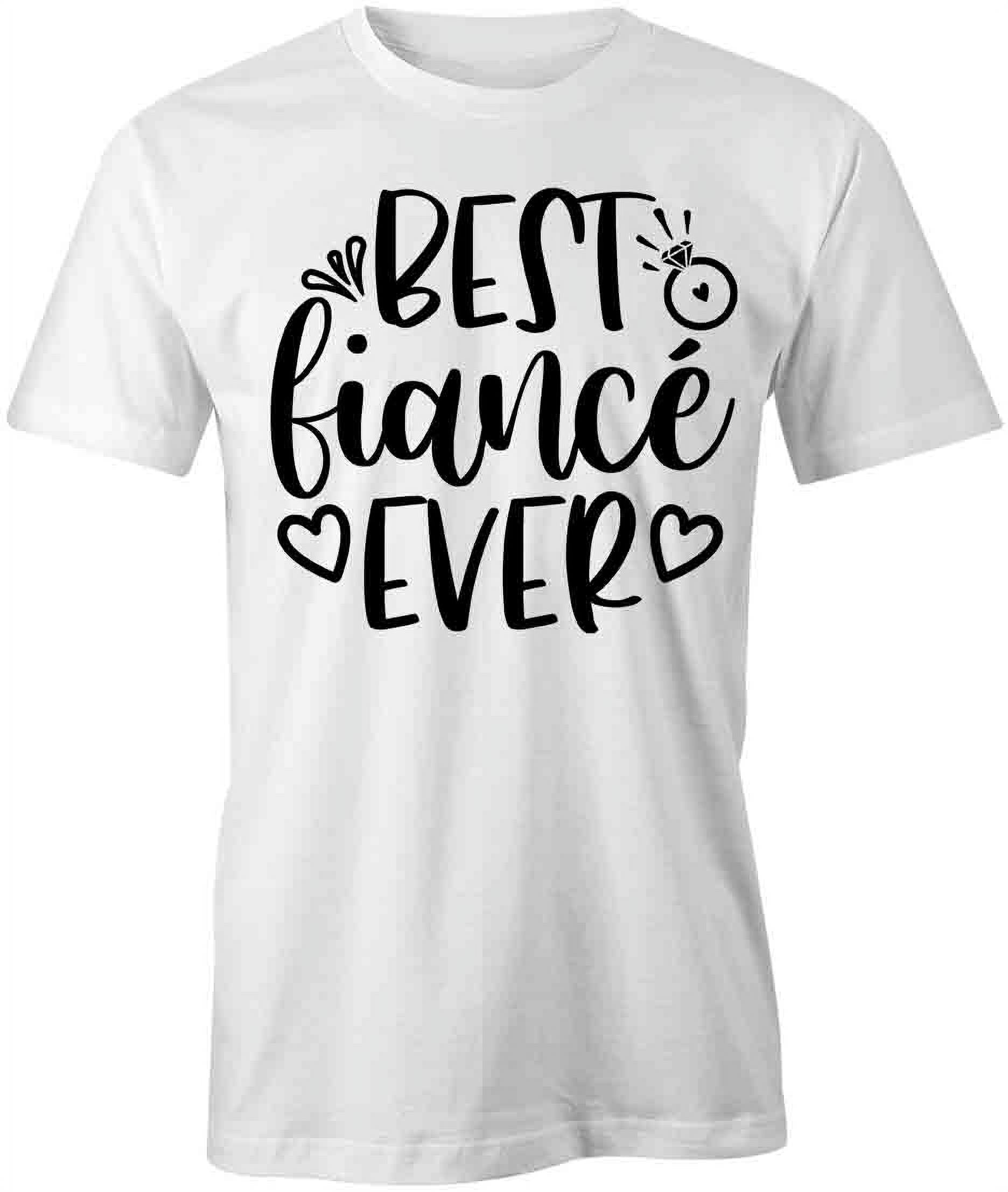 Best Fiance Ever T-Shirt | Happily Married White Tee Gift - Walmart.com