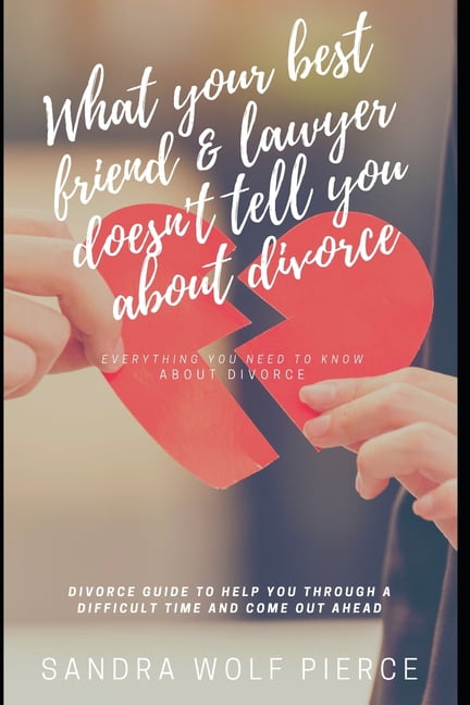 What Your Best Friend & Lawyer Doesn't Tell You About Divorce ...