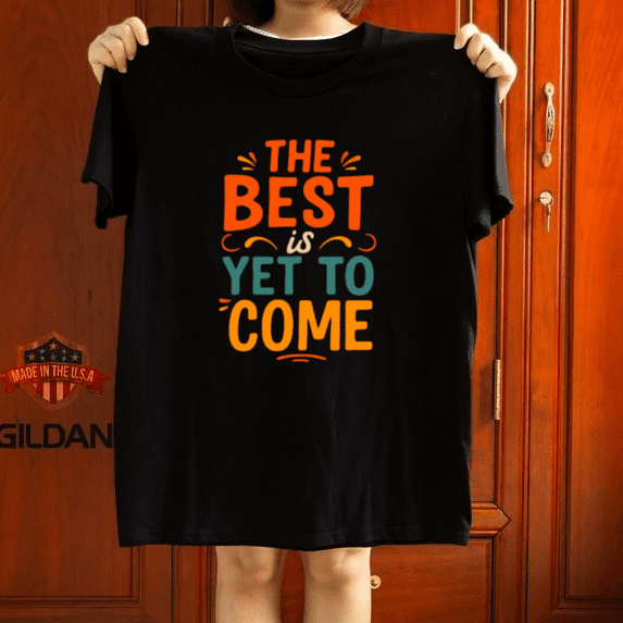 Best Is Yet To Come Hope Optimism Motivational Quote Inspirational Tee ...