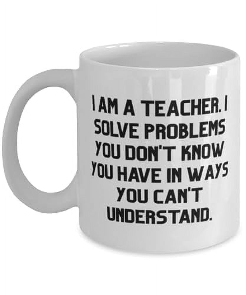 Best Teacher Gifts, I am a Teacher. I Solve Problems You Don't Know ...