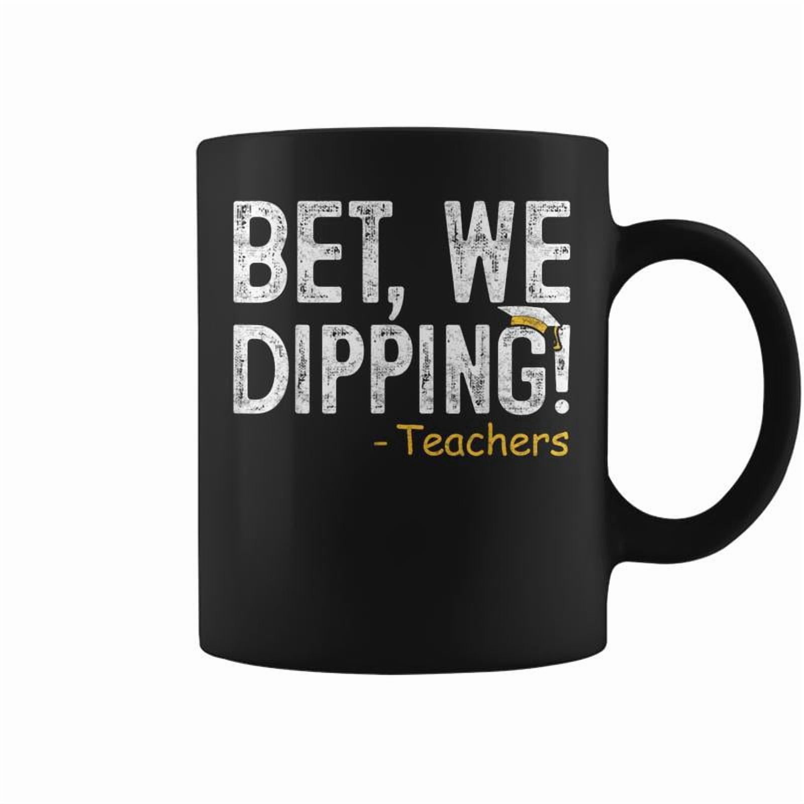 Bet We Dipping Teacher Last Day Of School End Of Year Coffee Mugs ...