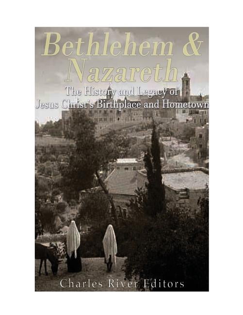 Bethlehem & Nazareth : The History and Legacy of Jesus Christ's ...