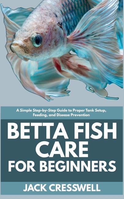 Betta Fish Care for Beginners: A Simple Step-by-Step Guide to Proper ...