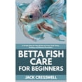 Betta Fish Care for Beginners: A Simple Step-by-Step Guide to Proper ...