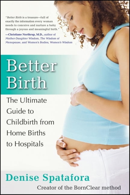 Better Birth: The Ultimate Guide to Childbirth from Home Births to ...