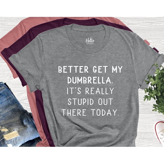 Better Get My Dumbrella It 39 s Really Stupid Out There Today Shirt ...