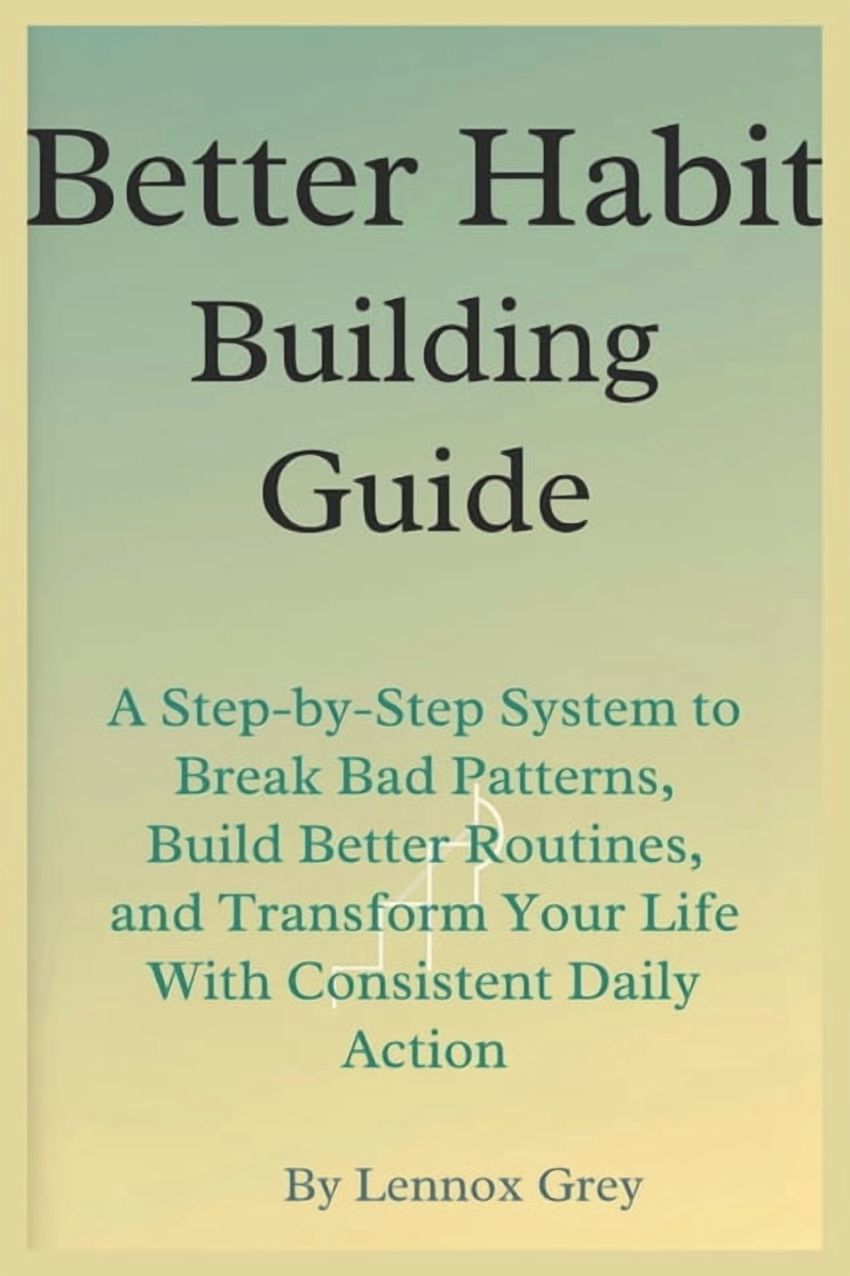 Better Habit-Building Guide: A Step-by-Step System to Break Bad ...