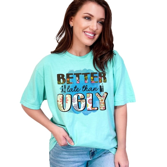 Better Late Than Ugly Floral Lettering, Chalky Mint Comfort Colors T ...