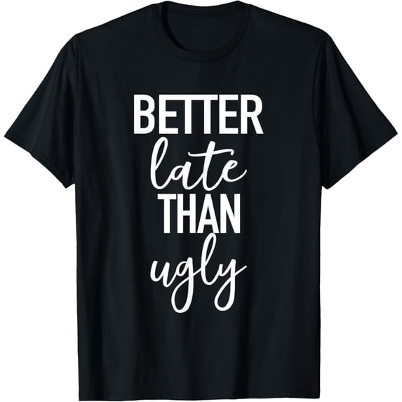 Better Late Than Ugly - Funny Beauty Quote T-Shirt T-Shirt men and ...