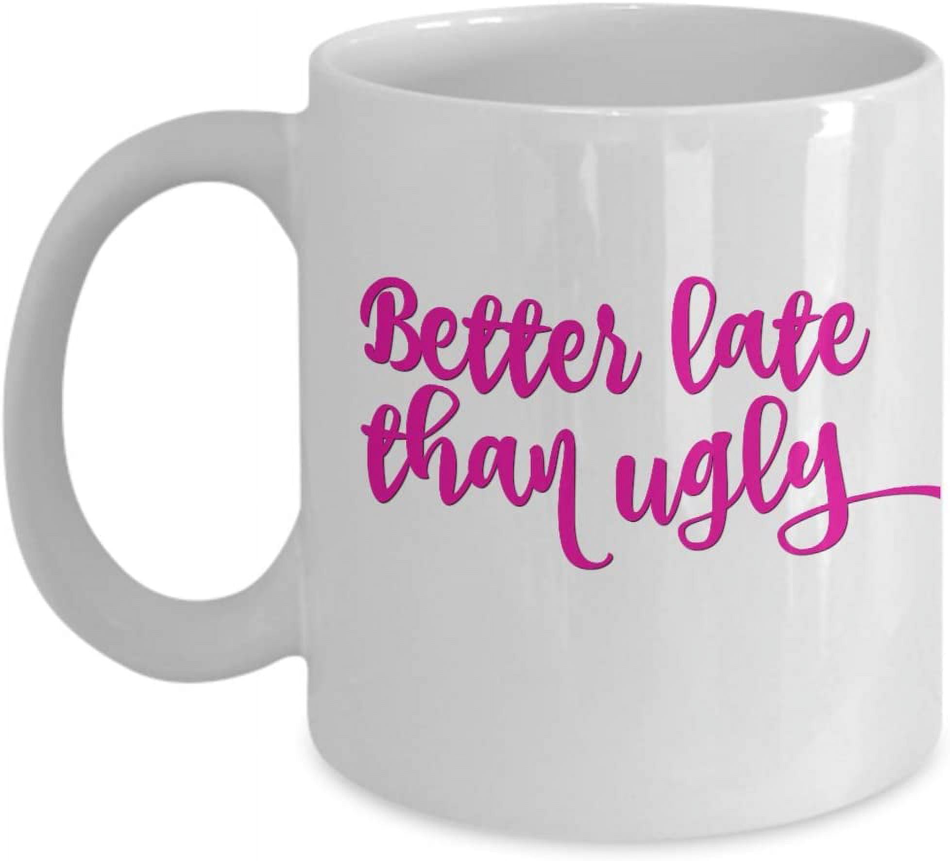 Better Late Than Ugly Mug - Funny Mugs For Women - Ceramic 11 Oz Cup ...