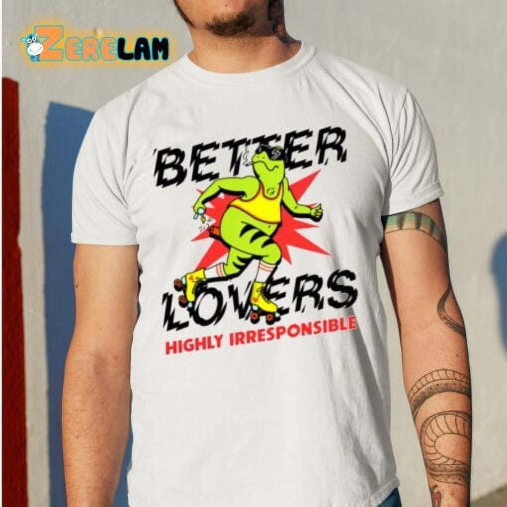Better Lovers Highly Irresponsible Shirt - Walmart.com Better Lovers Highly Irresponsible Shirt - Walmart.com