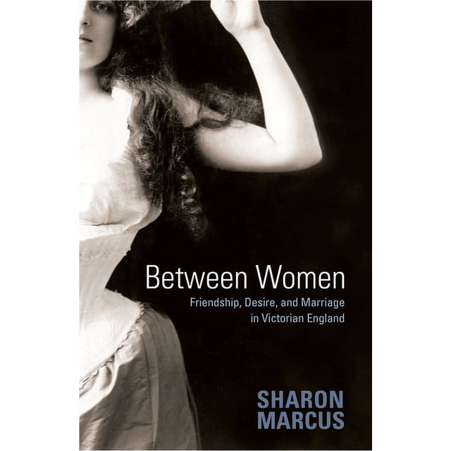 Between Women: Friendship, Desire, and Marriage in Victorian England ...