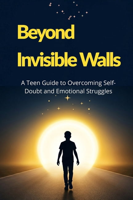 Beyond Invisible Walls: A Teen Guide to Overcoming Self-Doubt and ...