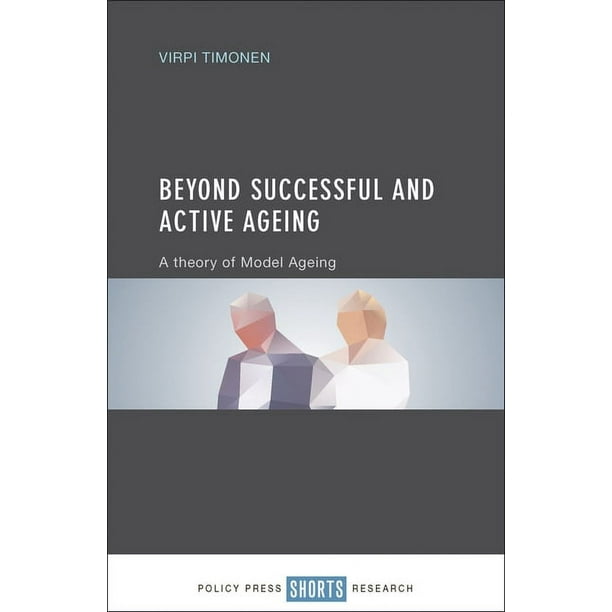 Beyond Successful and Active Ageing : A Theory of Model Ageing ...