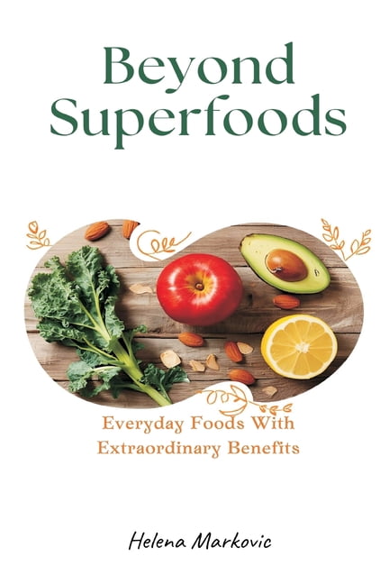 Beyond Superfoods: Everyday Foods With Extraordinary Benefits ...