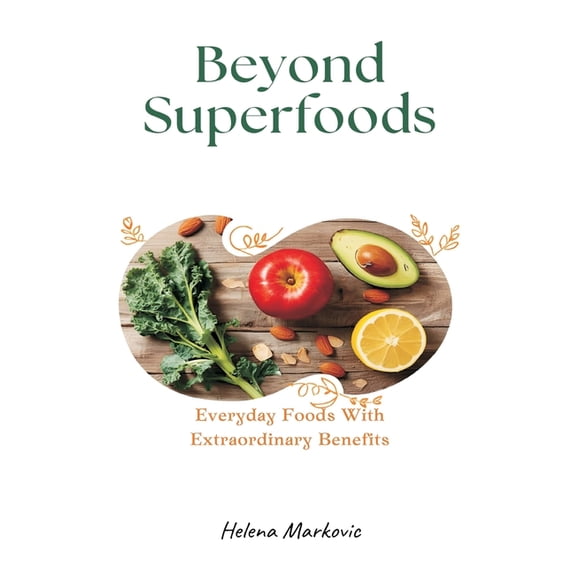 Beyond Superfoods: Everyday Foods With Extraordinary Benefits ...