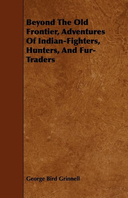 Beyond the Old Frontier, Adventures of Indian-fighters, Hunters, and ...