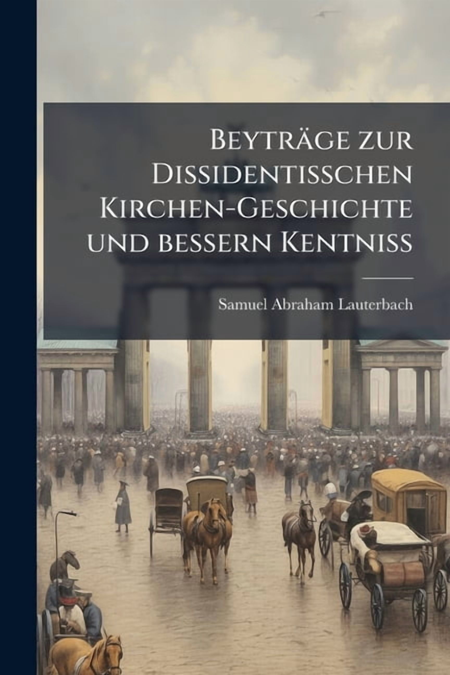 BeytrÃ¤ge zur Dissidentisschen Kirchen-Geschichte und bessern Kentniss ...