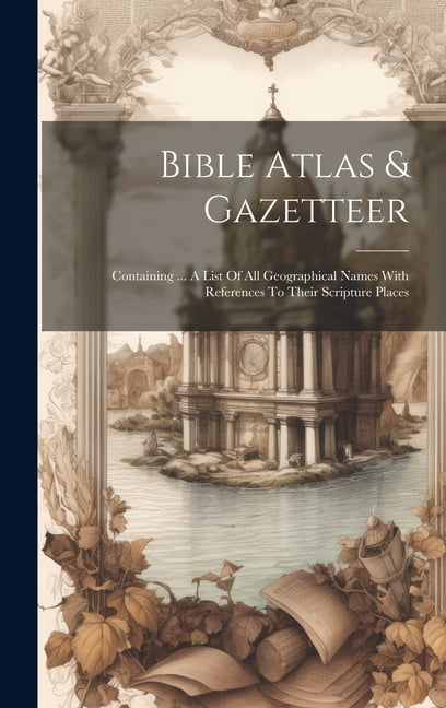 Bible Atlas & Gazetteer: Containing ... A List Of All Geographical ...