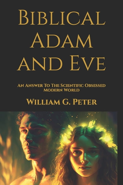 Biblical Adam and Eve: An Answer To The Scientific Obsessed Modern ...