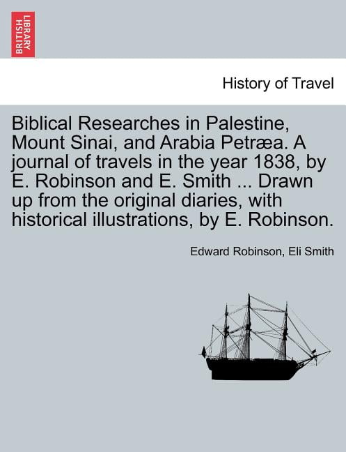 Biblical Researches in Palestine, Mount Sinai, and Arabia Petræa. A ...
