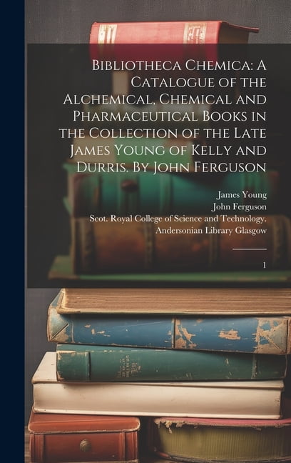Bibliotheca Chemica : A Catalogue of the Alchemical, Chemical and ...