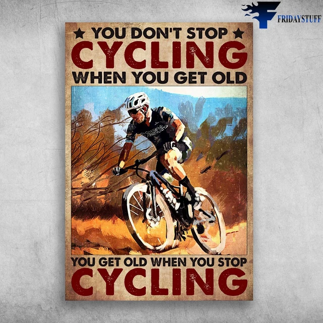 Bicycle Rider You Dont Stop Cycling When You Get Old, You Get Old When ...