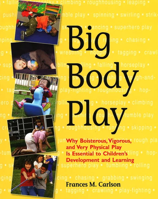 Big Body Play: Why Boisterous, Vigorous, and Very Physical Play Is ...