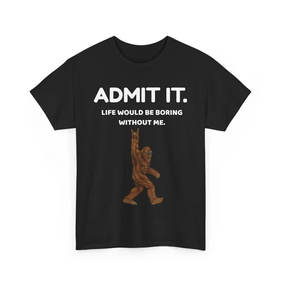 Bigfoot Admit It Life Boring Without Me Funny Rocker Sasquatch Unisex T ...