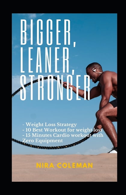 Bigger, Leaner, Stronger: Weight loss strategy,10 best workout for ...