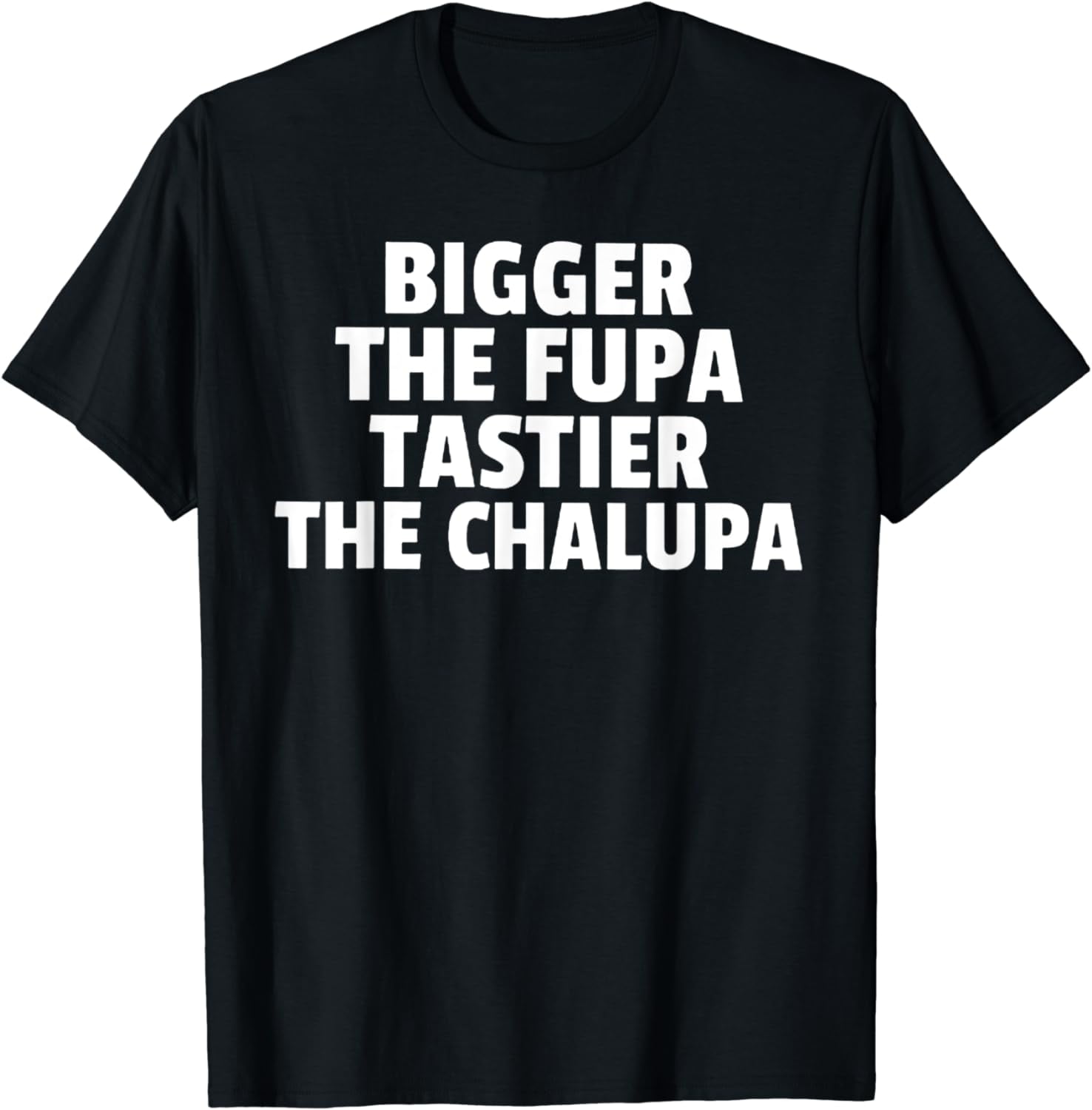 Bigger The Fupa Tastier The Chalupa T-Shirt - Walmart.com