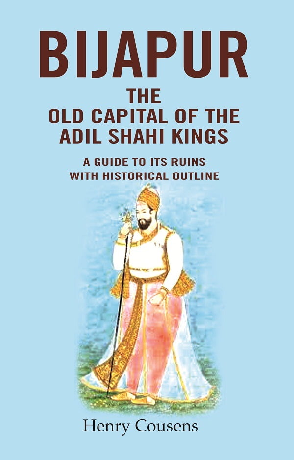 Bijapur the Old Capital of the Adil Shahi Kings: A Guide to its Ruins ...