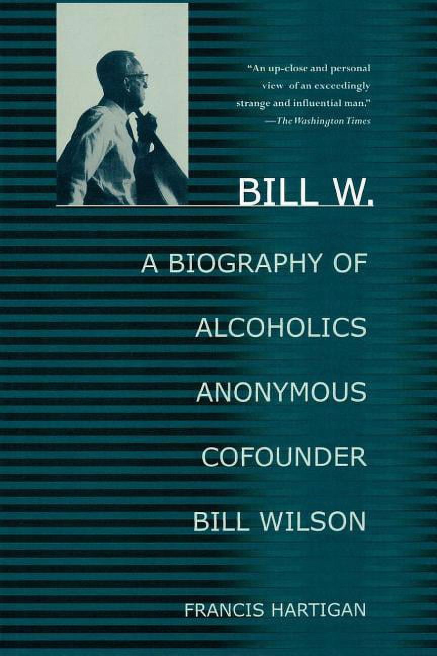 Bill W.: A Biography of Alcoholics Anonymous Cofounder Bill Wilson ...