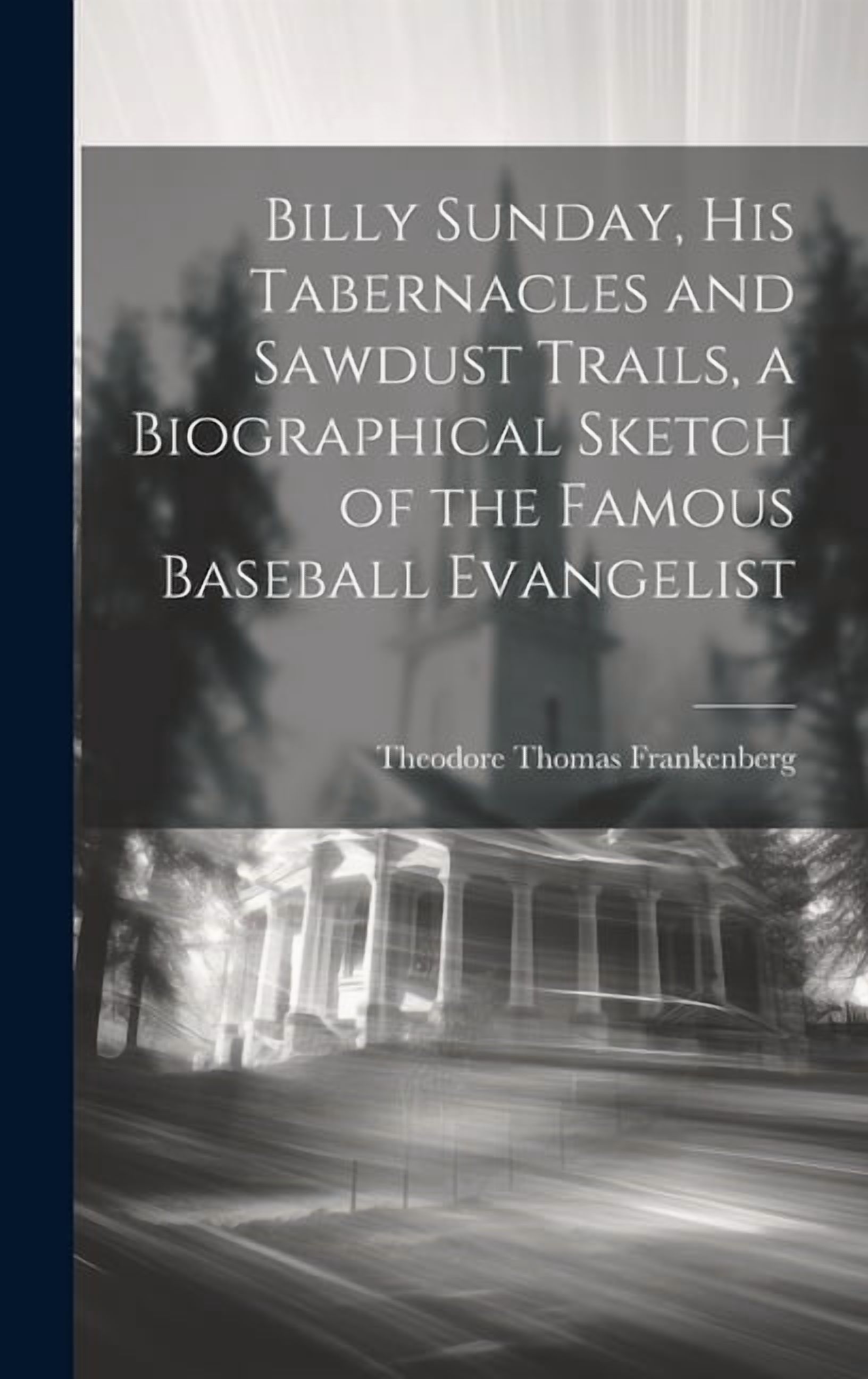Billy Sunday, His Tabernacles and Sawdust Trails, a Biographical Sketch ...