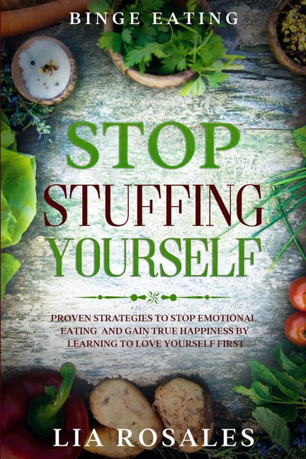 Binge Eating: STOP STUFFING YOURSELF - Proven Strategies To Stop ...