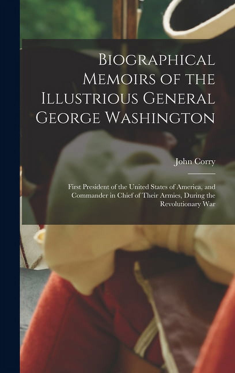 Biographical Memoirs of the Illustrious General George Washington ...